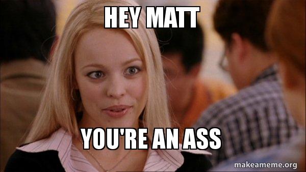 HEY MATT YOU'RE AN ASS - Mean Girls Meme Meme Generator