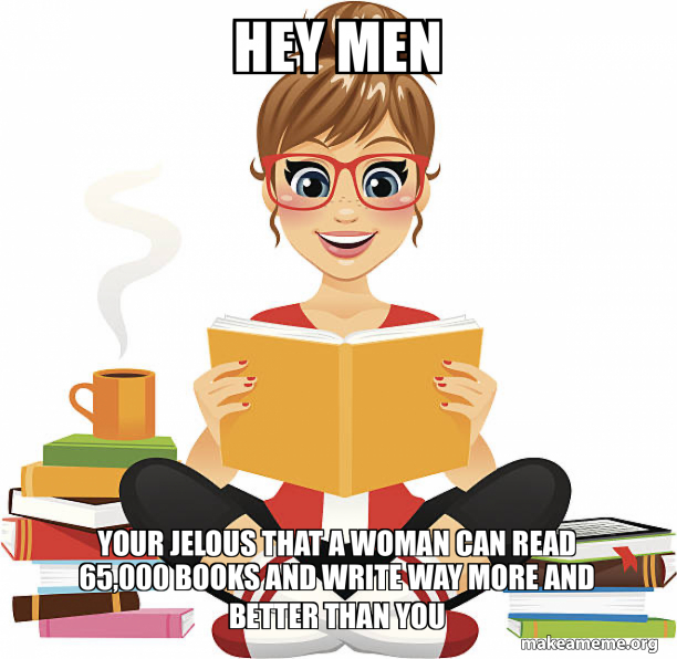 Hey men Your JElous that a woman can read 65,000 books and write way ...