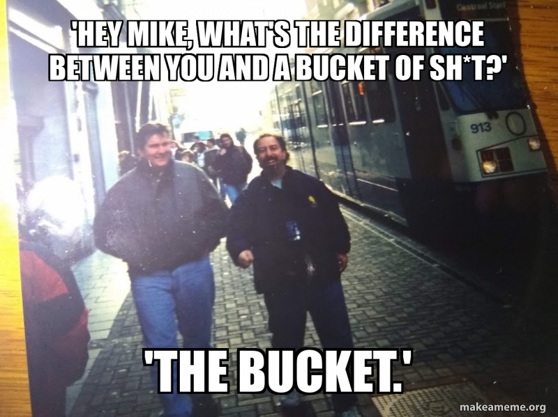 'hey mike, what's the difference between you and a bucket of sh*t ...