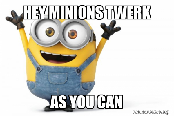 hey minions twerk as you can - Happy Minion Meme Generator