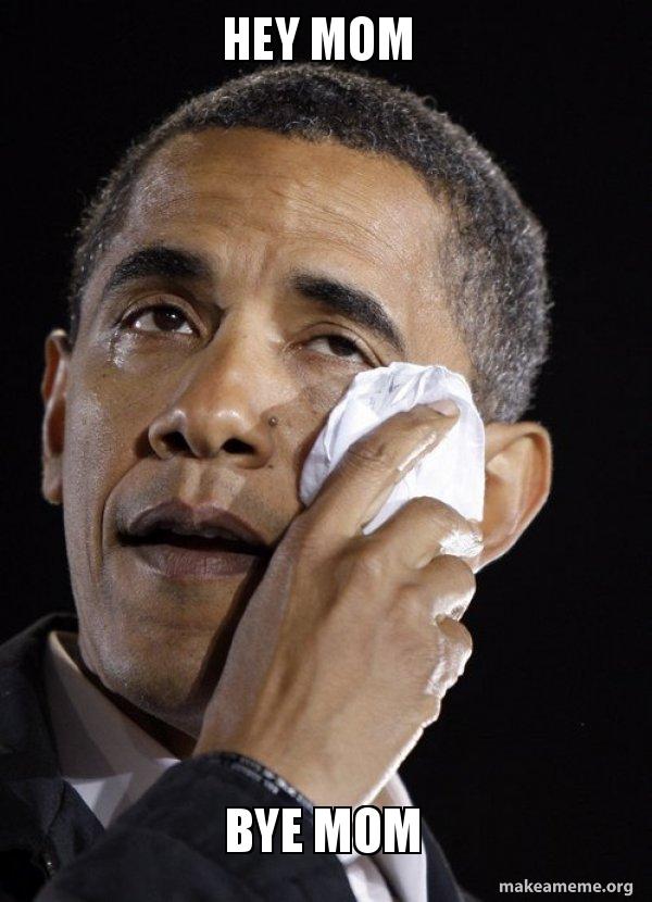 hey mom bye mom - Crying Obama Meme Generator