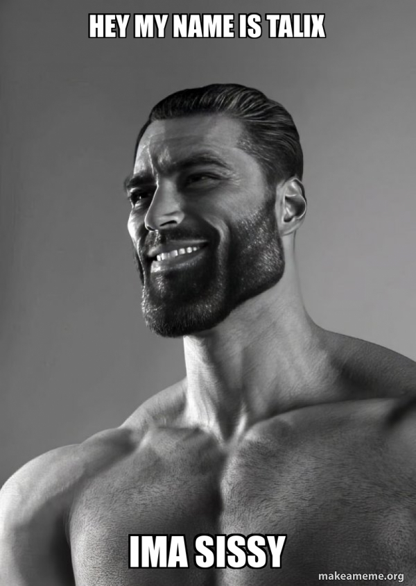 Hey my name is talix Ima sissy - Gigachad Meme Generator