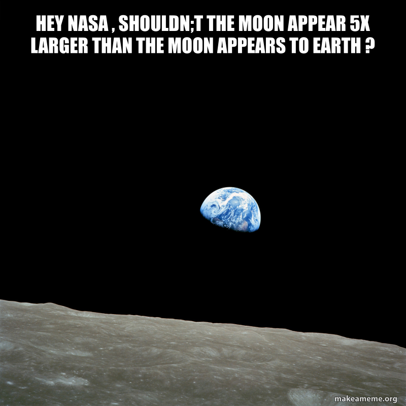 Hey NASA , shouldn;t the moon appear 5X larger than the moon appears to ...