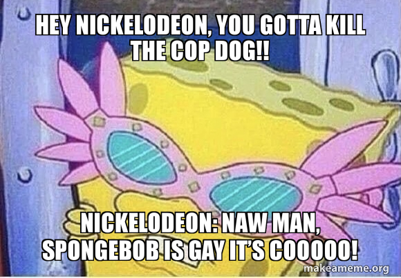 Hey Nickelodeon, you gotta kill the cop dog!! Nickelodeon: Naw man ...