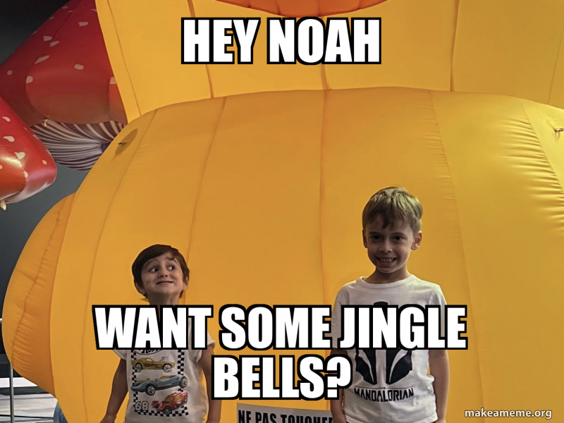 Hey Noah Want some jingle bells? Meme Generator