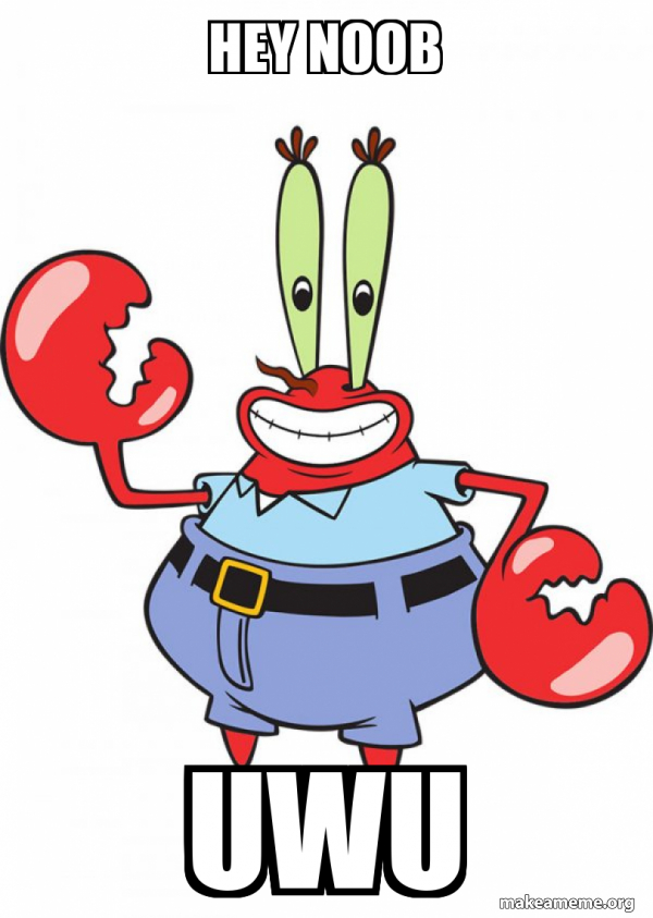 hey noob UwU - Mr Krabs Meme Generator