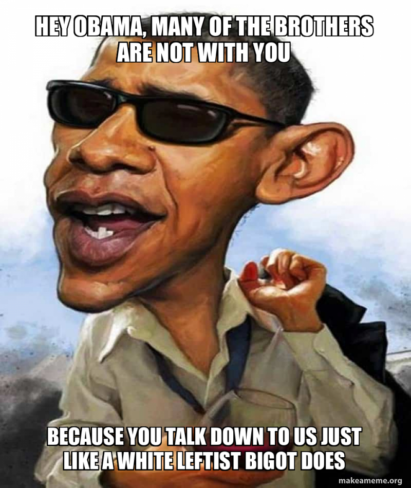 hey obama, many of the brothers are not with you because you talk down ...