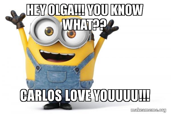 hey olga!!! you know what?? carlos love youuuu!!! - Happy Minion Meme ...