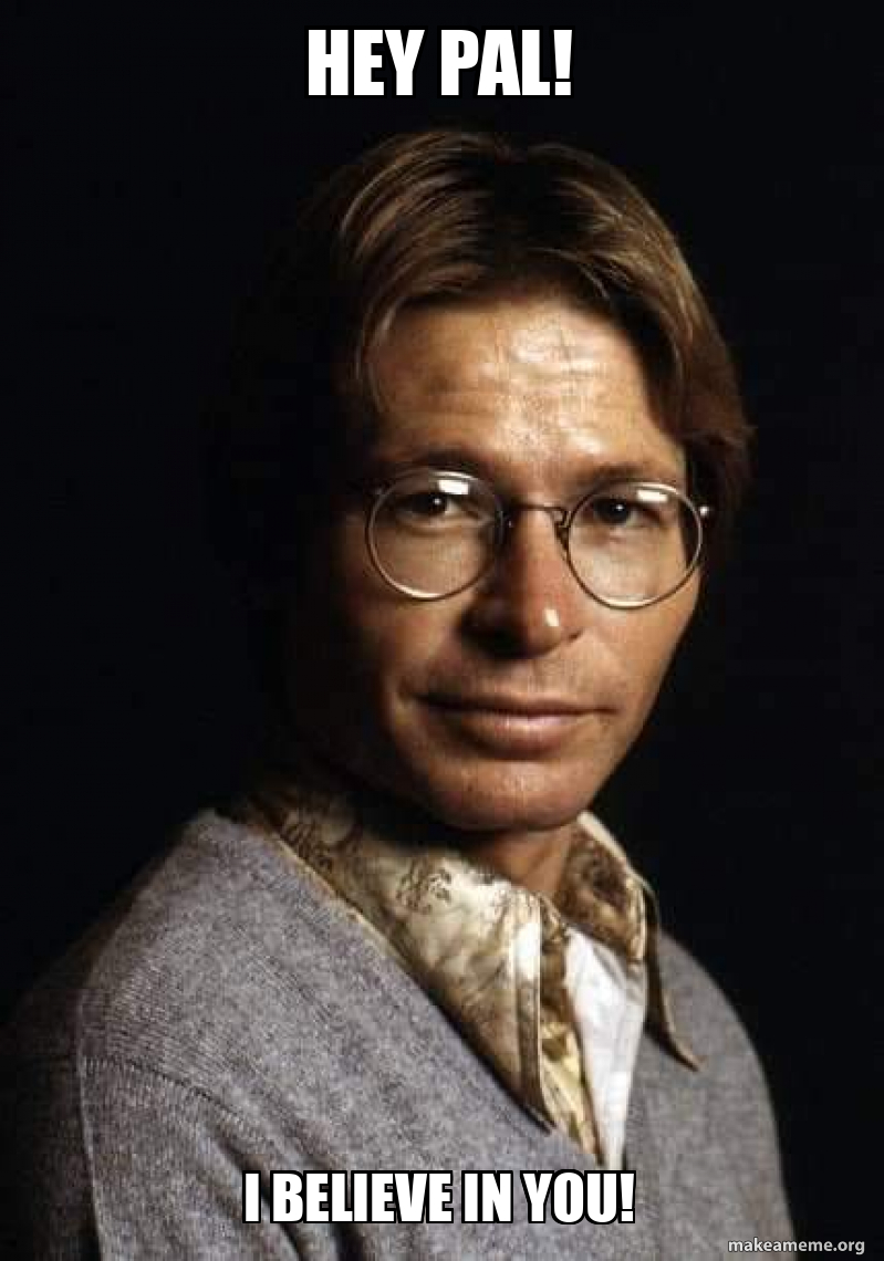 Hey pal! I believe in you! Meme Generator