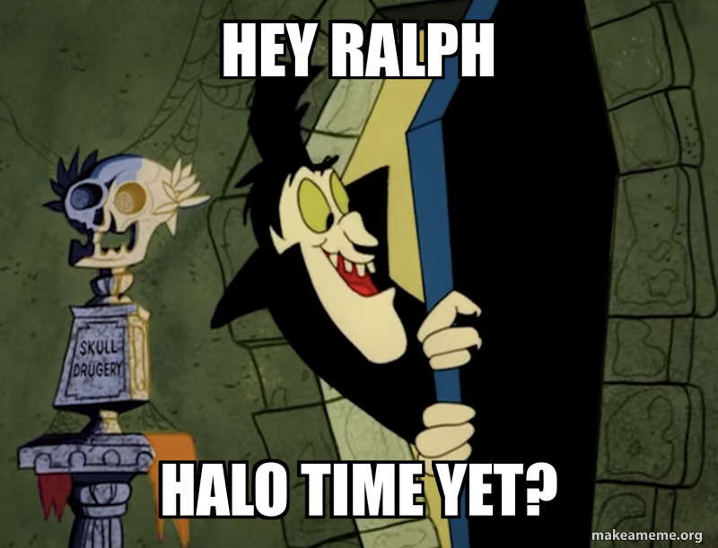 Hey Ralph Halo time Yet? Meme Generator