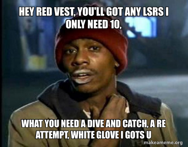 Hey red vest, you'll got any lsrs I only need 10, What you need a dive ...