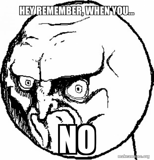 Hey remember, when you... NO - No Rage Face Meme Generator