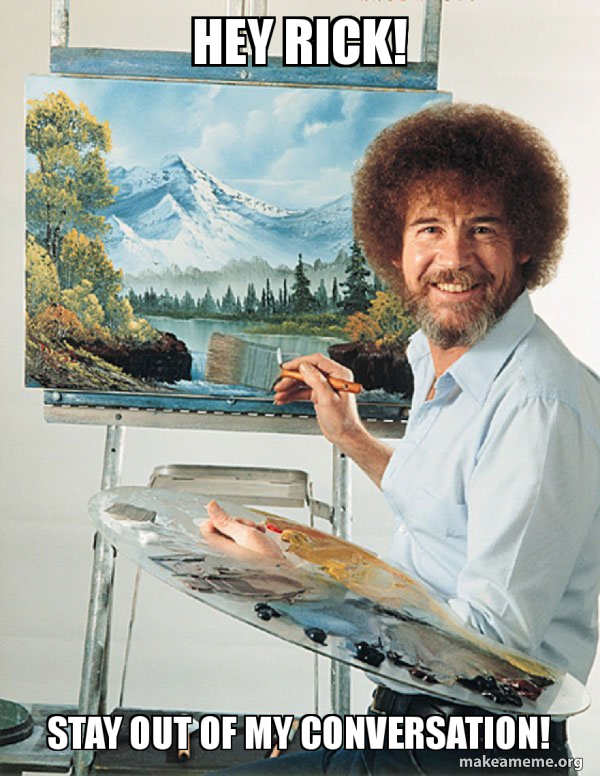 Hey Rick! Stay out of my conversation! - Bob Ross Meme Generator