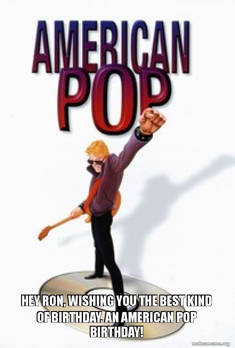 Hey ron, wishing you the best kind of birthday. An American pop ...