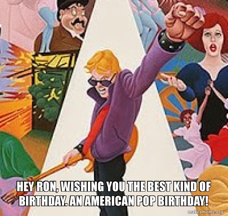 Hey ron, wishing you the best kind of birthday. An American pop ...
