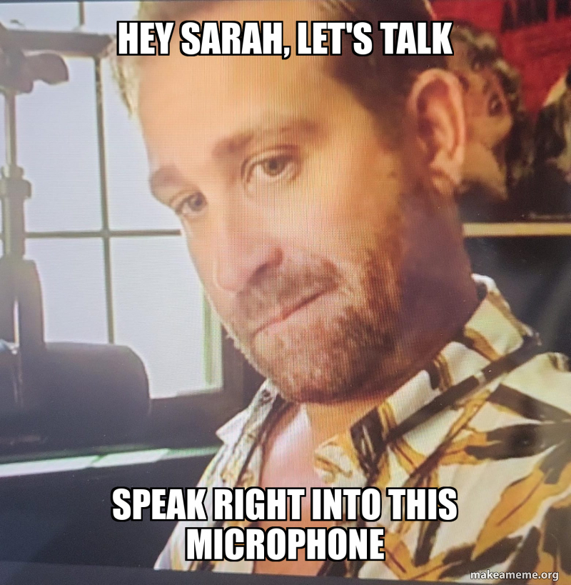Hey Sarah, let's talk Speak right into this microphone Meme Generator