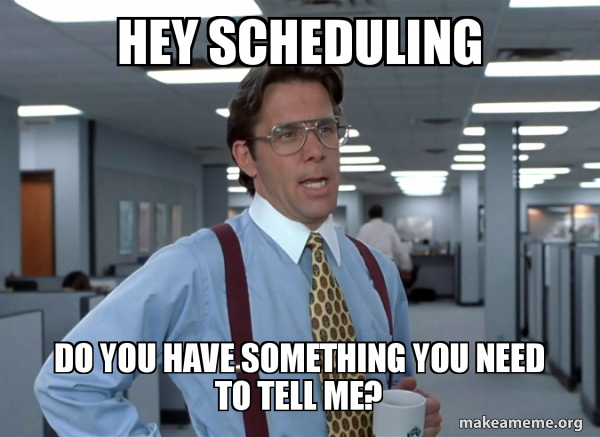 hey scheduling do you have something you need to tell me? - That Would ...