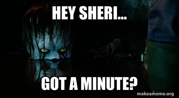 Hey Sheri... Got a minute? - Pennywise It Meme Generator
