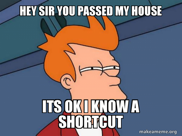 Hey Sir you passed my house Its ok i know a shortcut - Futurama Fry ...