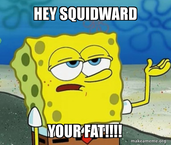 hey squidward your FAT!!!! - Tough SpongeBob Meme Generator