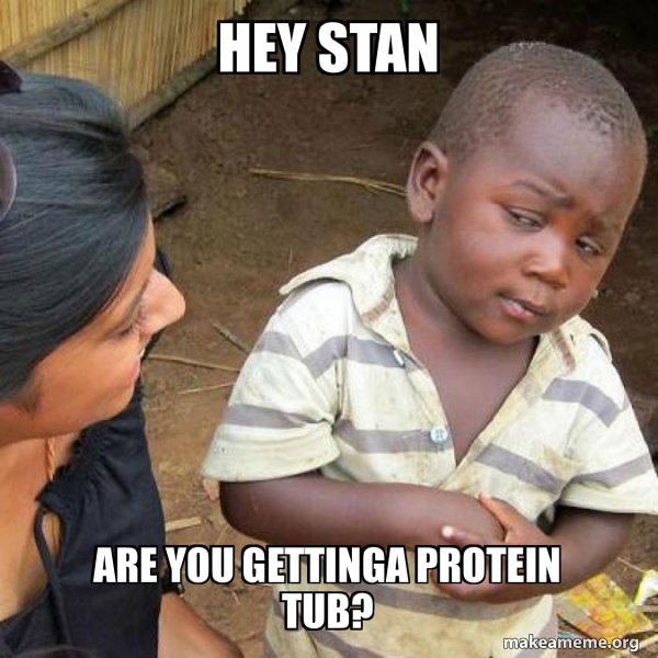 HEY STAN ARE YOU GETTINGA PROTEIN TUB? - Skeptical Third World Kid Meme ...