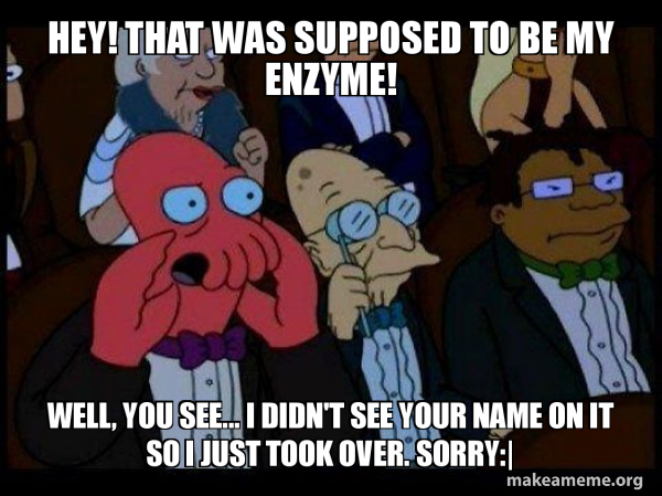 Hey! That was supposed to be my enzyme! Well, you see... I didn't see ...