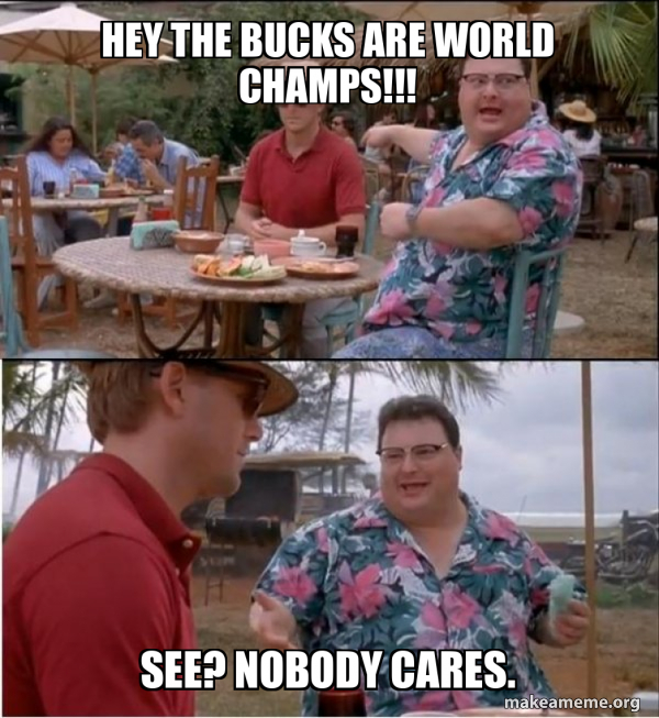 Hey the BUcks are world champs!!! See? Nobody cares. - See? Nobody ...