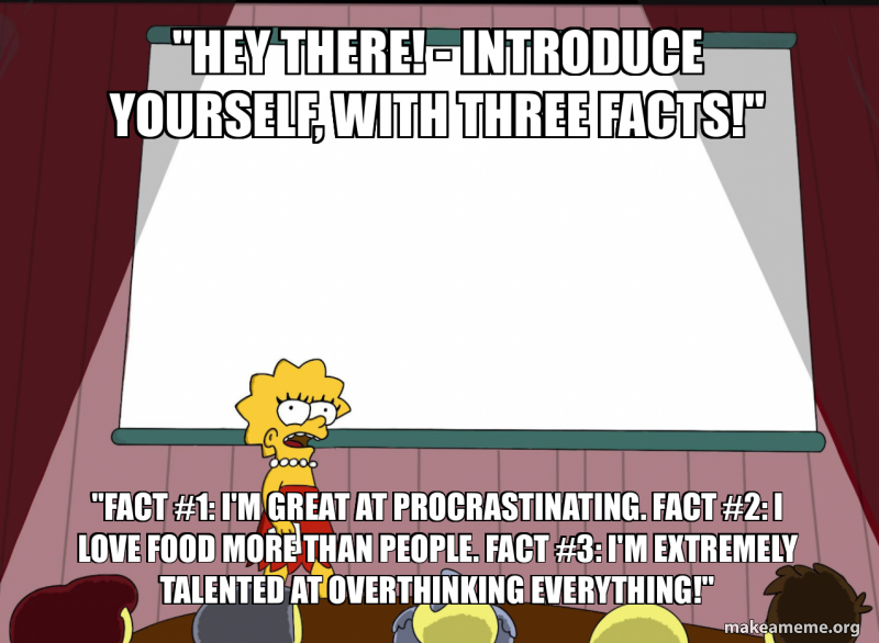 "Hey there! - Introduce yourself, with three facts!" "Fact #1: I'm ...