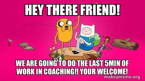 Hey there friend! We are going to do the last 5min of work in coaching ...