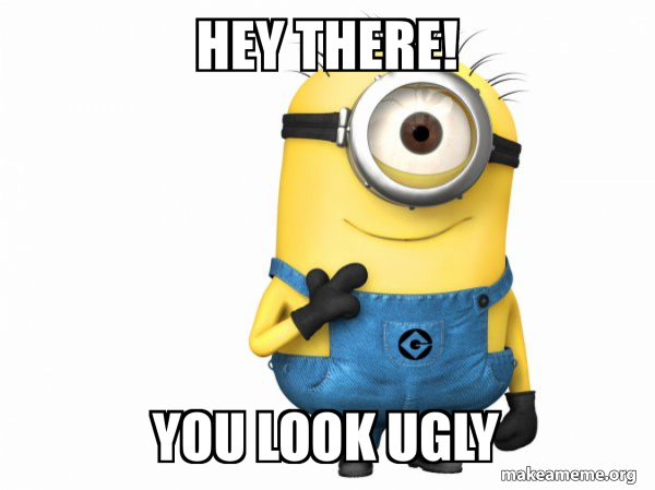 hey there! you look ugly - Thoughtful Minion Meme Generator