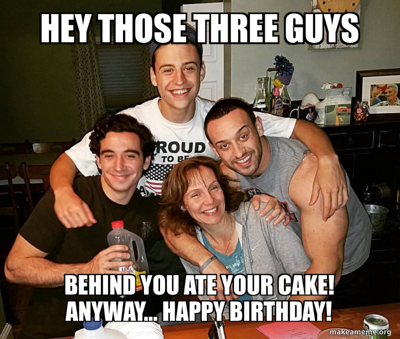 Hey those three guys Behind you ate your cake! Anyway... happy birthday ...