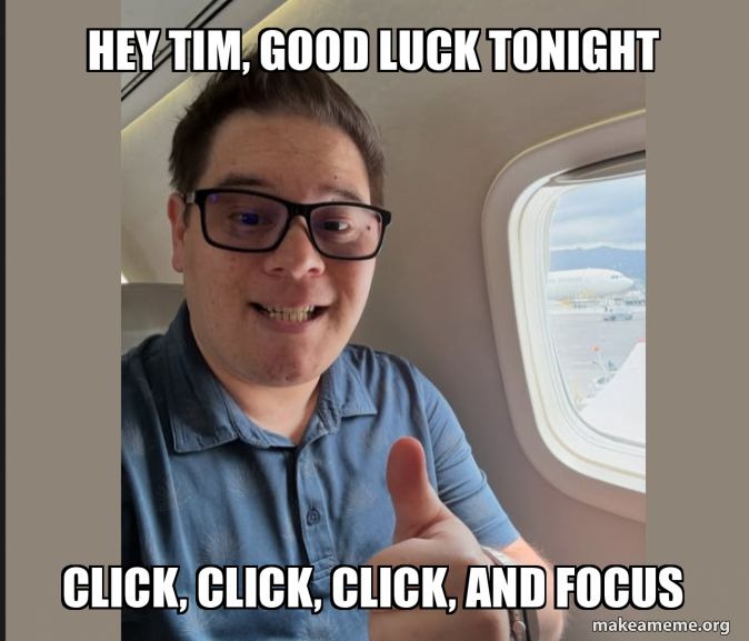 HEY TIM, good luck tonight click, click, click, and FOCUS Meme Generator