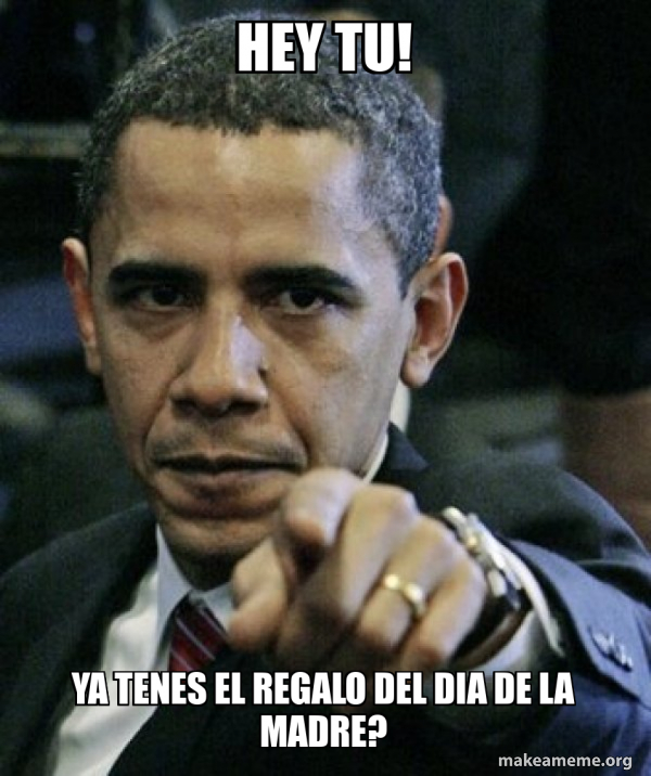 Hey tu! ya tenes el regalo del dia de la madre? - Angry Obama Meme ...