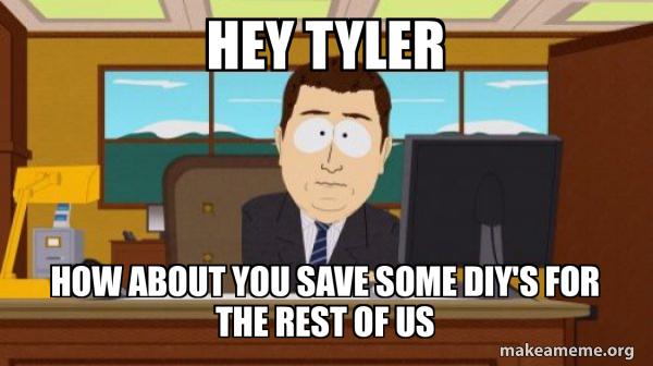 HEY TYLER HOW ABOUT YOU SAVE SOME DIY'S FOR THE REST OF US - aaaand its ...