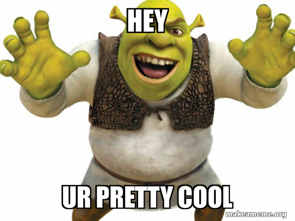Hey Ur pretty cool - Shrek Meme Generator