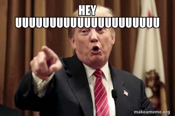 hey uuuuuuuuuuuuuuuuuuuuu - Donald Trump Says Meme Generator