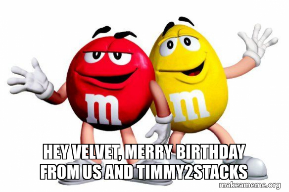 Hey velvet, Merry Birthday from us and timmy2stacks Meme Generator