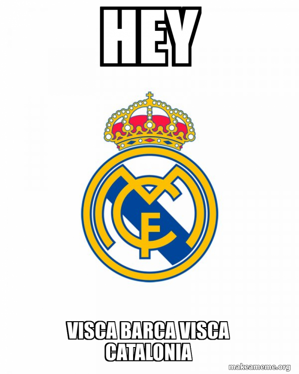 hey visca barca visca catalonia - Real Madrid Meme Generator
