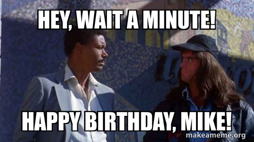 Hey, wait a minute! Happy Birthday, Mike! Meme Generator