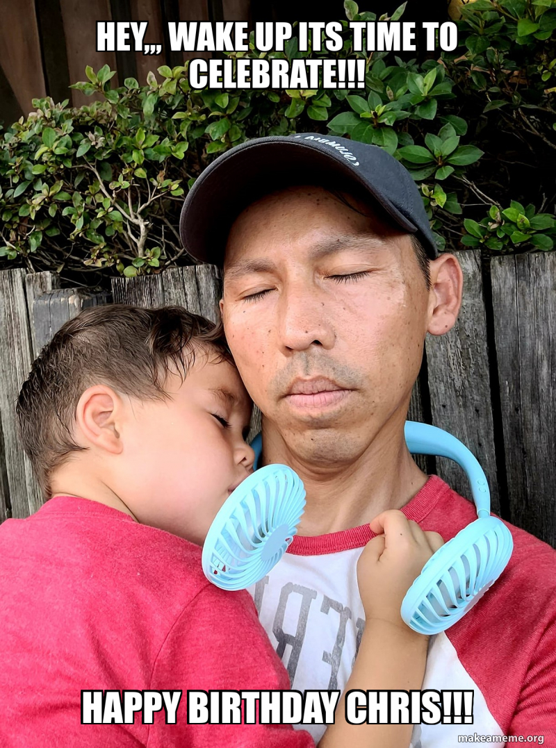 hey,,, wake up its time to celebrate!!! Happy Birthday chris!!! Meme ...