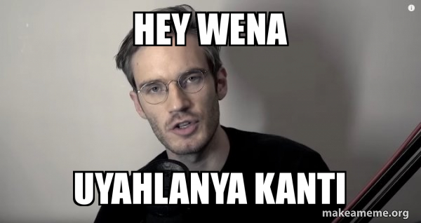hey wena Uyahlanya kanti - Pewdiepie Meme Generator
