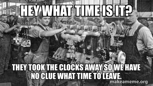 Hey what time is it? They took the clocks away so we have no clue what ...