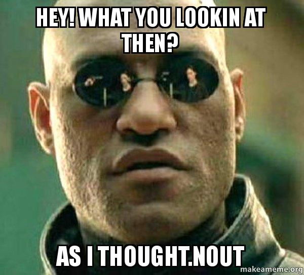 hey! what you lookin at then? as i thought.nout - Matrix Morpheus Meme ...