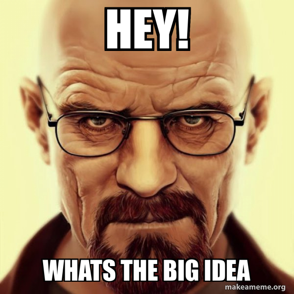 Hey! Whats the big idea - Walter White Breaking Bad Meme Generator