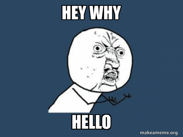 hey why hello - Y U No Meme Generator