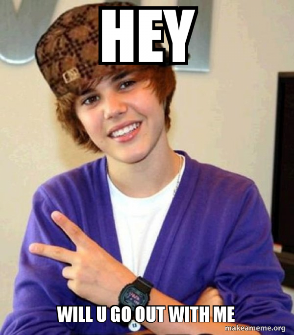Hey Will u go out with me - Scumbag Justin Bieber Meme Generator