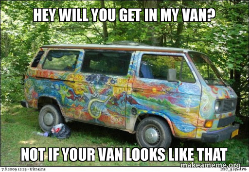 Hey will you get in my van? not if your van looks like that - Van Meme ...