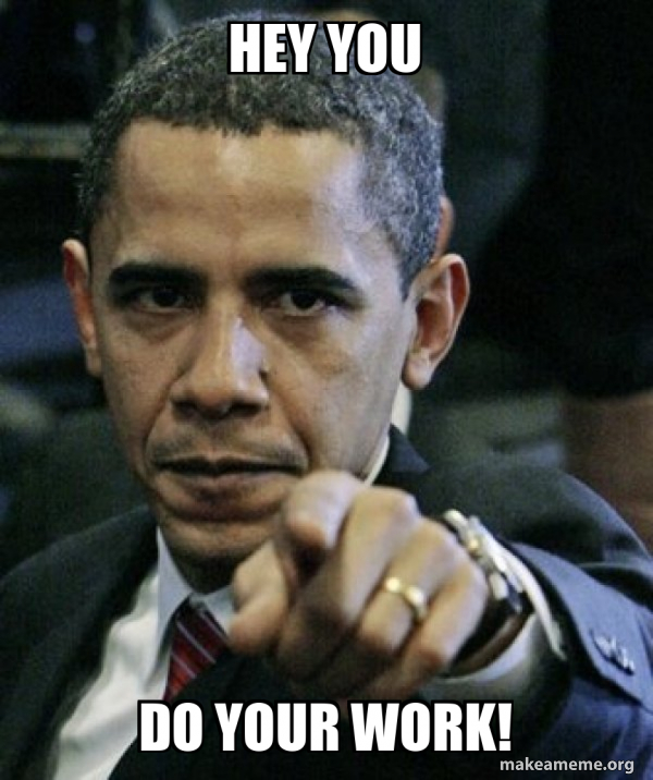 hey you do your work! - Angry Obama Meme Generator