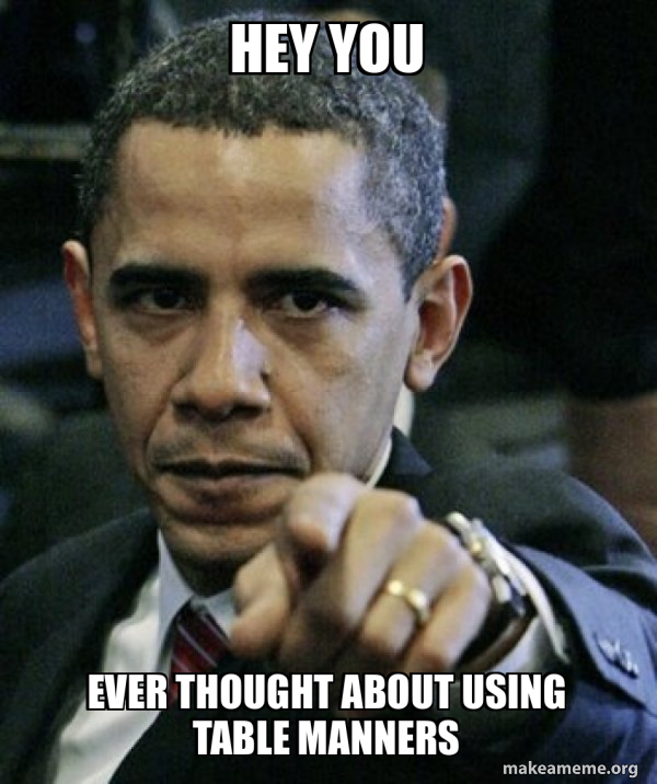 Hey You Ever thought about using table manners - Angry Obama Meme Generator