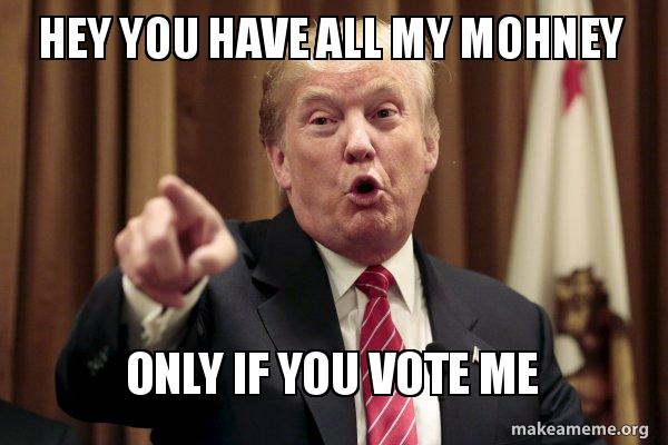hey you have all my mohney only if you vote me - Donald Trump Says Meme ...